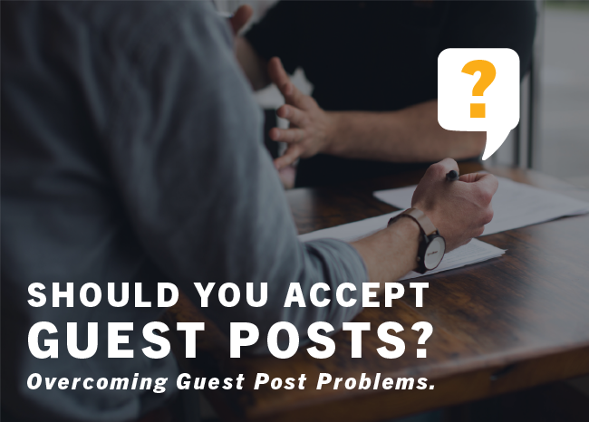 Should You Accept Guest Posts? Overcoming Guest Post Problems.